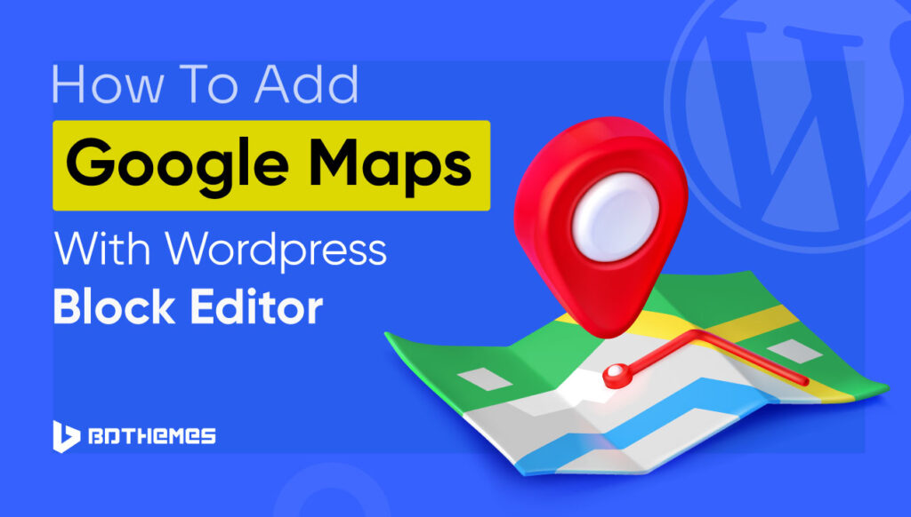 How To Add Google Maps With WordPress Block Editor 2 Easy Ways BdThemes